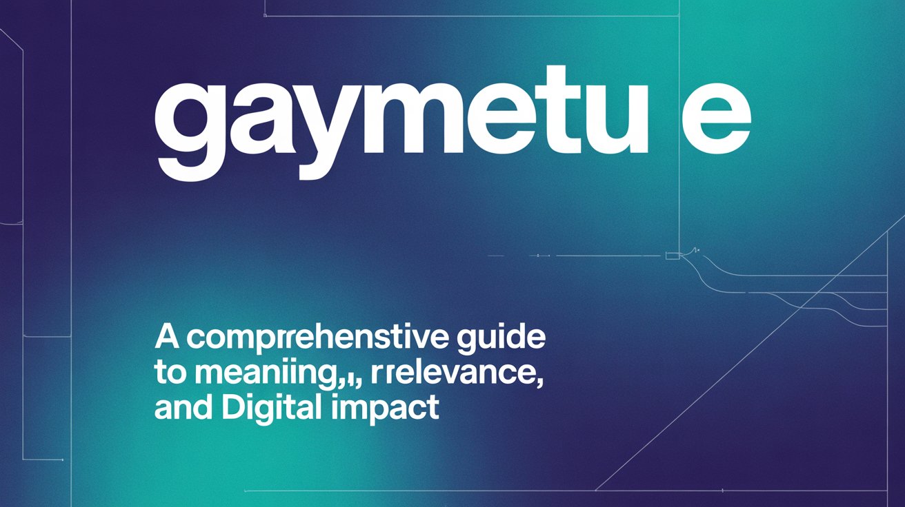 Gaymetu E: A Comprehensive Guide to Meaning, Relevance, and Digital ...
